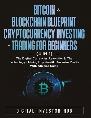 Bitcoin & Blockchain Blueprint + Cryptocurrency Investing + Trading For Beginners (4 in 1): The ...