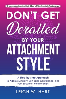 Don't Get Derailed By Your Attachment Style: A Step-by-Step Approach to ...