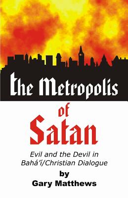The Metropolis of Satan: Evil and the Devil in Baha'i/Christian ...