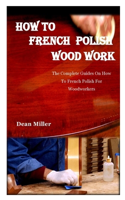 How to French Polish Wood Work: The complete guides on how to french ...