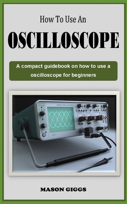 How to Use an Oscilloscope: A Comprehensive guidebook on how to use a ...