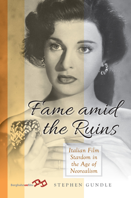 Fame Amid the Ruins: Italian Film Stardom in the Age of Neorealism ...