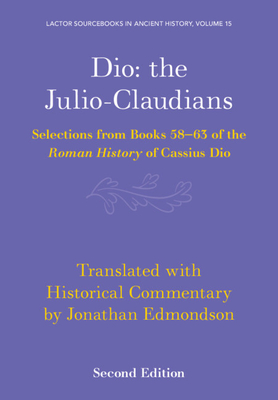 Dio: The Julio-Claudians: Selections from Books 58-63 of the Roman ...