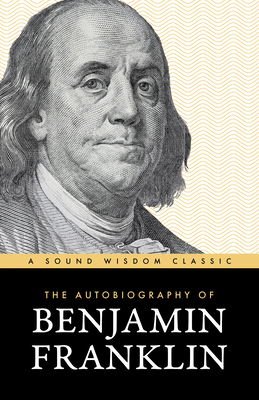 The Autobiography of Benjamin Franklin: The Classic Edition: Timeless ...