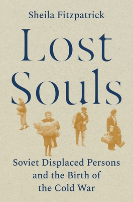 Lost Souls: Soviet Displaced Persons and the Birth of the Cold War ...