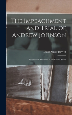 The Impeachment and Trial of Andrew Johnson: Seventeenth President of ...