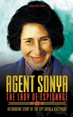Agent Sonya - The Lady of Espionage: Astounding Story of The Spy Ursula ...
