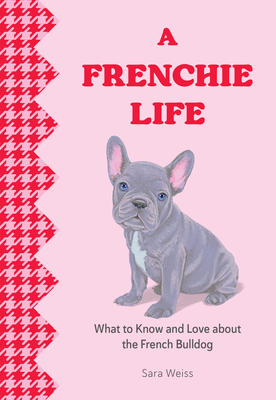 A Frenchie Life: What to Know and Love about the French Bulldog ...