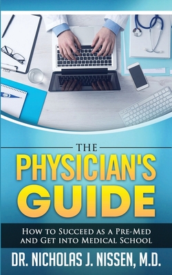 The Physician's Guide: How to Succeed as a Pre-Med and Get into Medical ...