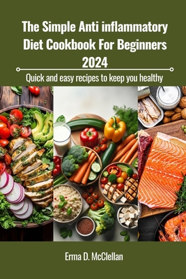 The Simple Anti inflammatory Diet Cookbook For Beginners 2024: Quick and easy recipes to keep ...