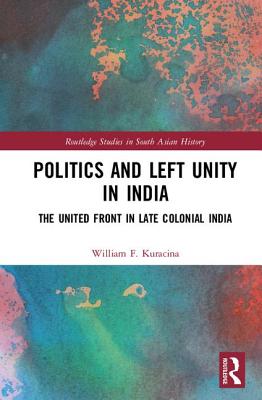 Politics and Left Unity in India: The United Front in Late Colonial ...