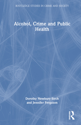 Alcohol, Crime and Public Health (Routledge Studies in Crime and ...