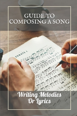 Guide To Composing A Song: Writing Melodies Or Lyrics: How To Write Good Melodies (Paperback ...