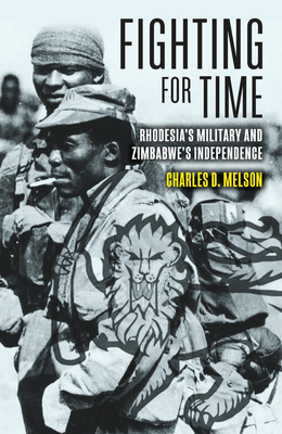 Fighting for Time: Rhodesia's Military and Zimbabwe's Independence ...