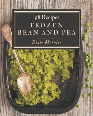 98 Frozen Bean and Pea Recipes: Not Just a Frozen Bean and Pea Cookbook ...