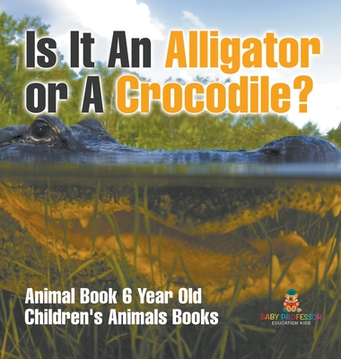 Is It An Alligator or A Crocodile? Animal Book 6 Year Old Children's ...