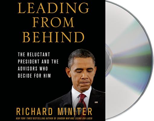 Leading from Behind: The Reluctant President and the Advisors Who ...