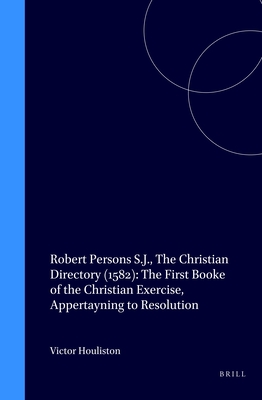 Robert Persons S.J., the Christian Directory (1582): The First Booke of ...