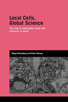 Local Cells, Global Science: The Rise of Embryonic Stem Cell Research in India (Genetics and ...
