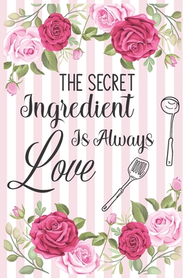 The Secret Ingredient Is Always Love: Family Recipe Book To Write In ...