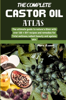 The complete castor oil Atlas: The ultimate guide to nature's Elixir ...
