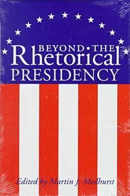 BEYOND THE RHETORICAL PRESIDENCY (Presidential Rhetoric and Political ...