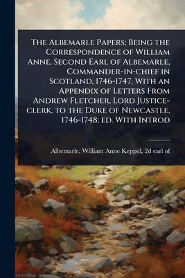 The Albemarle Papers; Being the Correspondence of William Anne, Second ...