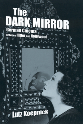The Dark Mirror: German Cinema between Hitler and Hollywood (Weimar and ...