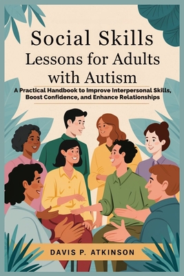 Social Skills Lessons for Adults with Autism: A Practical Handbook to Improve Interpersonal ...
