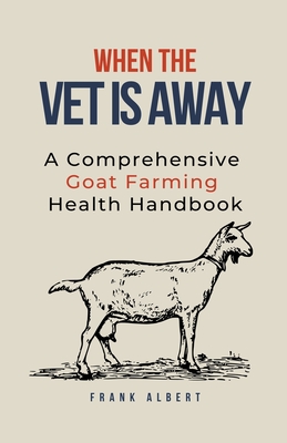 When The Vet Is Away: A Comprehensive Goat Farming Health Handbook ...