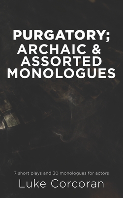 Purgatory; archaic & assorted monologues: 7 short plays and 30 ...