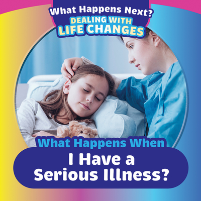 What Happens When I Have a Serious Illness? (What Happens Next? Dealing ...