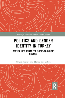 Politics and Gender Identity in Turkey: Centralised Islam for Socio-Economic Control (Routledge ...