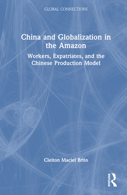 China and Globalization in the Amazon: Workers, Expatriates, and the ...