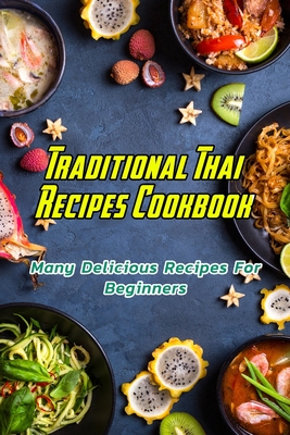 Traditional Thai Recipes Cookbook: Many Delicious Recipes For Beginners ...