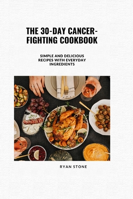 The 30-Day Cancer-Fighting Cookbook: Simple and Delicious Recipes with ...