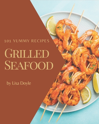 101 Yummy Grilled Seafood Recipes: A Yummy Grilled Seafood Cookbook You ...