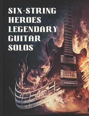 Six-String Heroes, Legendary Guitar Solos: Shredding Through Time ...