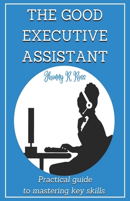 The Good Executive Assistant: Practical guide to mastering key skills ...