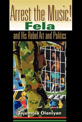 Arrest the Music!: Fela and His Rebel Art and Politics (African ...