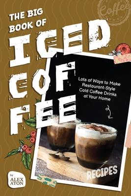 The Big Book of Iced Coffee Recipes: Lots of Ways to Make Restaurant ...