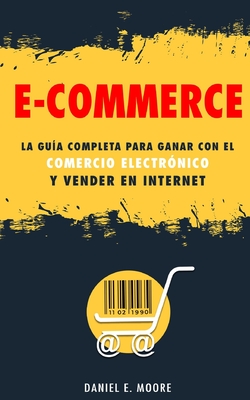 E-Commerce: La guía completa para ganar con el comercio electrónico y vender en Internet ...