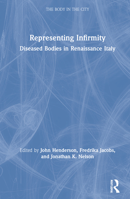 Representing Infirmity: Diseased Bodies in Renaissance Italy (Body in ...