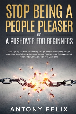 Stop Being A People Pleaser And A Pushover For Beginners: Step-by-Step ...