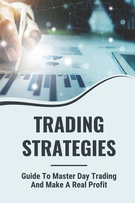 Trading Strategies: Guide To Master Day Trading And Make A Real Profit ...