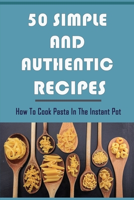 50 Simple And Authentic Recipes: How To Cook Pasta In The Instant Pot ...
