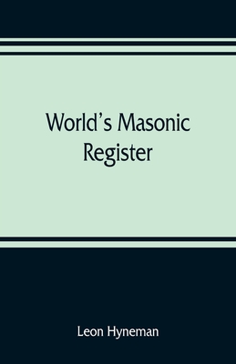 World's Masonic register: containing the name, number, location, and ...