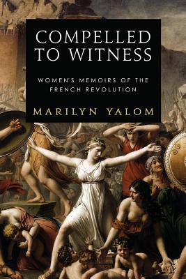 Compelled to Witness: Women's Memoirs of the French Revolution ...