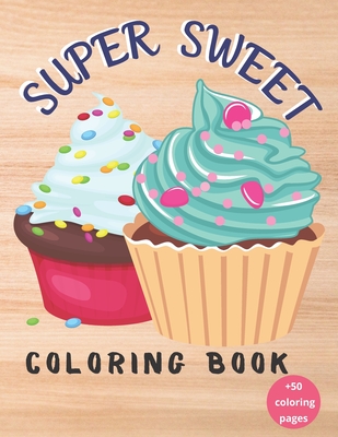 Super Sweet Coloring Book: Sweet cupcakes and Treats Coloring Book for ...