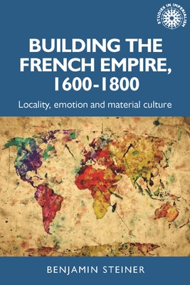 Building the French Empire, 1600-1800: Colonialism and Material Culture ...
